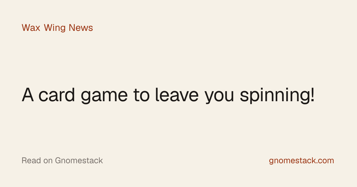 A card game to leave you spinning! · Wax Wing News · Gnomestack